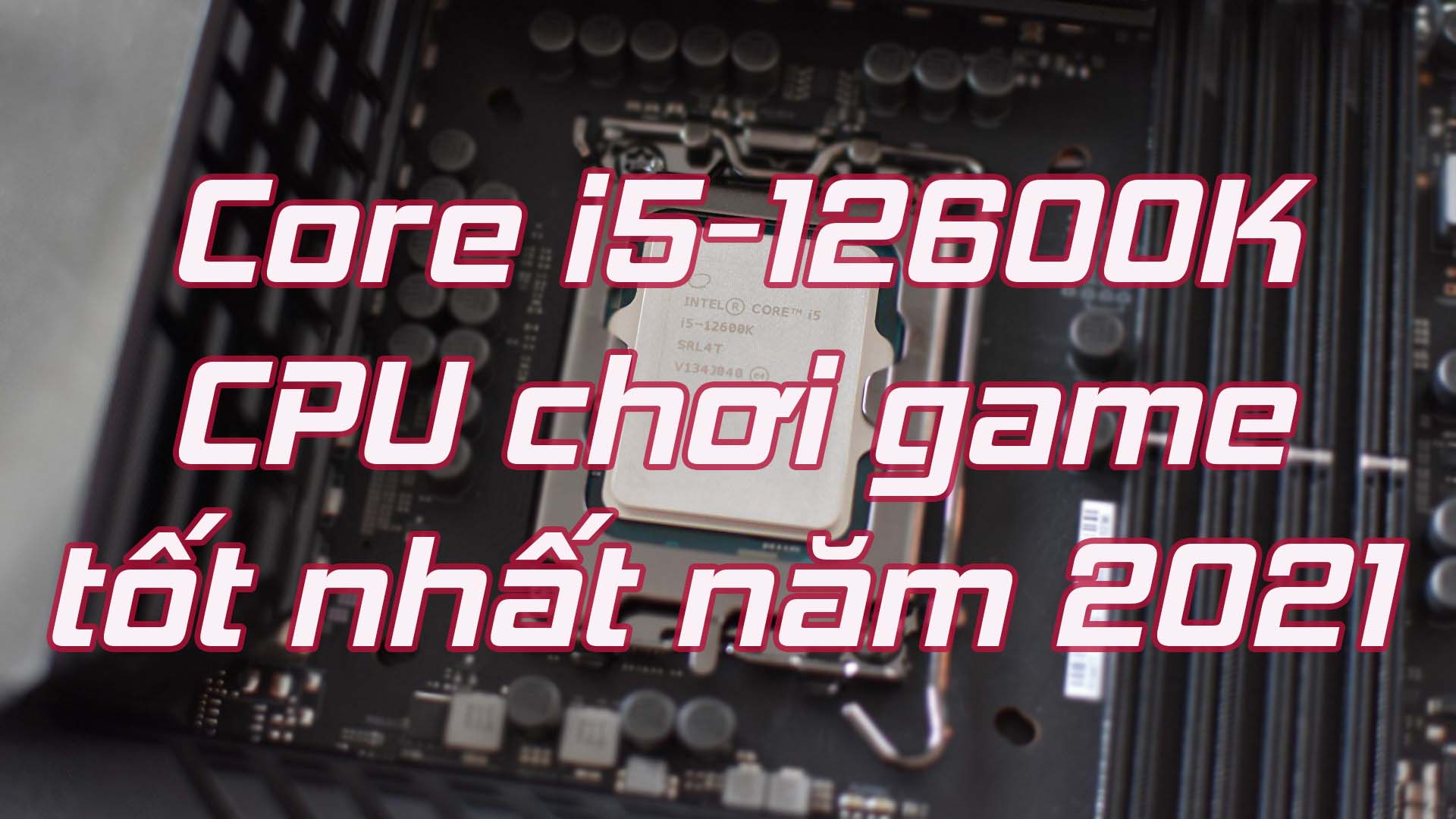 Intel Core i5-12600K – CPU chơi game tốt nhất năm 2021