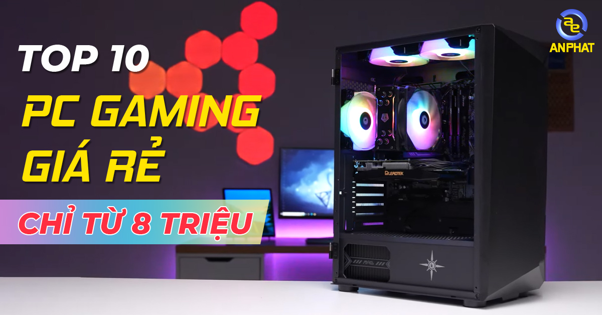 Top 10 cấu hình PC chơi game giá rẻ chỉ từ 8 triệu - An Phát Computer